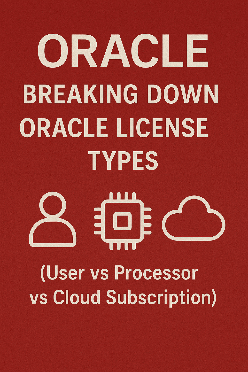 Breaking Down Oracle License Types (User vs Processor vs Cloud Subscription)